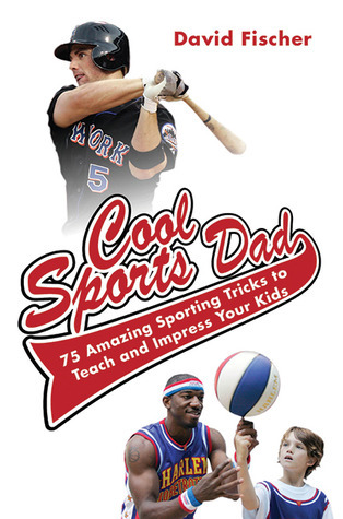 Cool Sports Dad: 75 Amazing Sporting Tricks to Teach and Impress Your ...