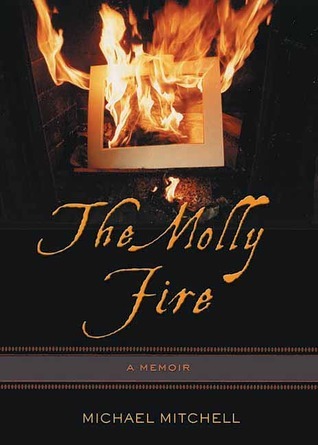 The Molly Fire: A Memoir by Michael Mitchell | Goodreads