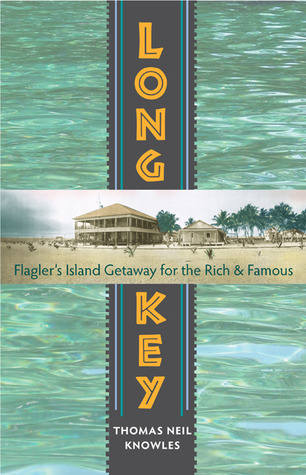 Long Key: Flagler’s Island Getaway for the Rich and Famous by Thomas ...
