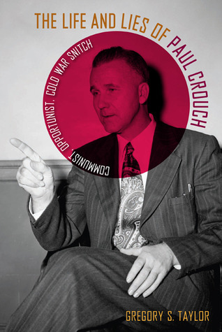 The Life and Lies of Paul Crouch: Communist, Opportunist, Cold War ...