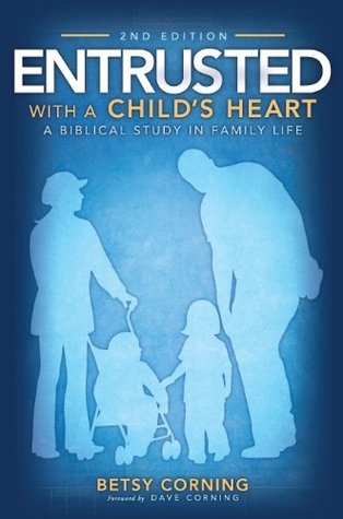 Entrusted With a Child's Heart: A Biblical Study in Family Life, 2nd ...