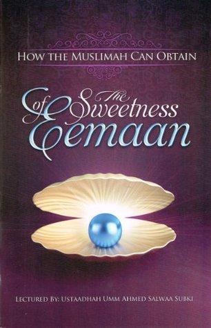 How the Muslimah Can Obtain the Sweetness of Eemaan by USTAADHAH UMM AHMED SALWAA SUBKI | Goodreads