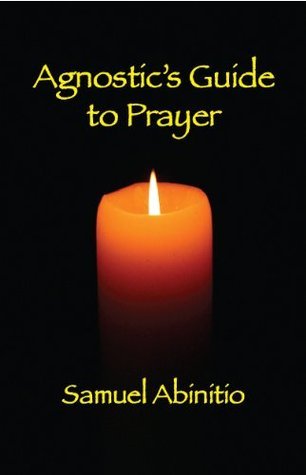 An Agnostic' Guide to Prayer by Samuel Abinitio | Goodreads