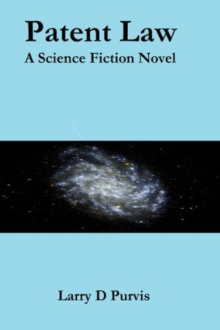 Patent Law - A Science Fiction Novel by Larry D. Purvis | Goodreads