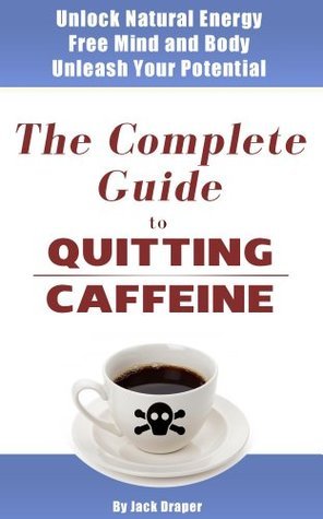 The Complete Guide to Quitting Caffeine by Jack Draper | Goodreads