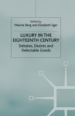 Luxury in the Eighteenth Century: Debates, Desires and Delectable Goods ...