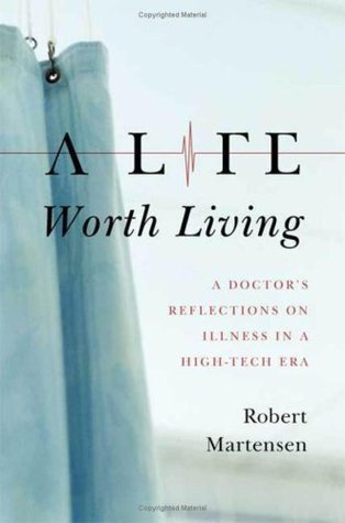 A Life Worth Living: A Doctor's Reflections on Illness in a High-Tech ...