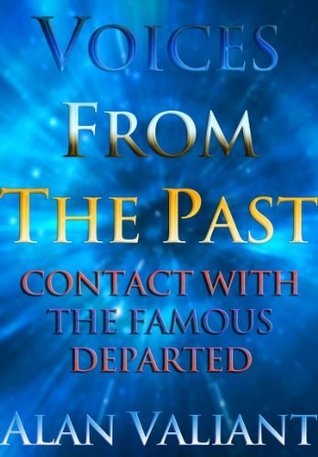 Voices From The Past - Contact With The Famous Departed by Alan Valiant ...