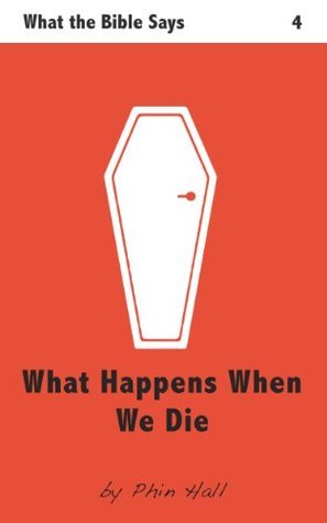 What Happens When We Die (What the Bible Says) by Phin Hall | Goodreads