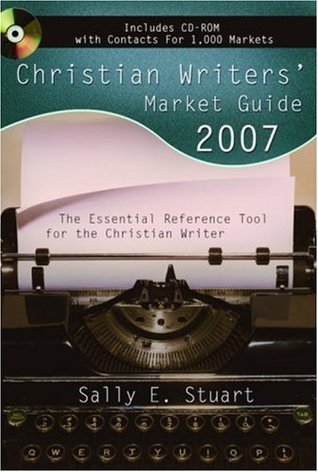 Christian Writers' Market Guide 2007: The Essential Reference Tool for ...