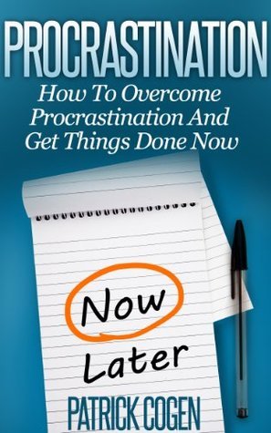 Procrastination – How To Overcome Procrastination And Get Things Done Now by Patrick Cogen ...