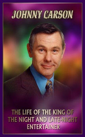Johnny Carson: The Life of the King of the Night and Late-Night ...