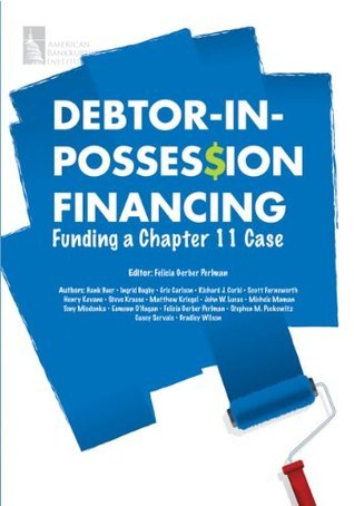 Debtor-in-Possession Financing: Funding a Chapter 11 Case by Felicia ...