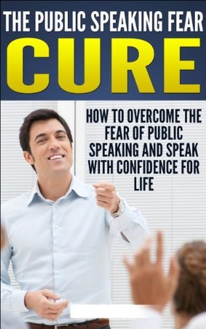 Public Speaking: The Public Speaking Fear Cure: How to Overcome Public ...