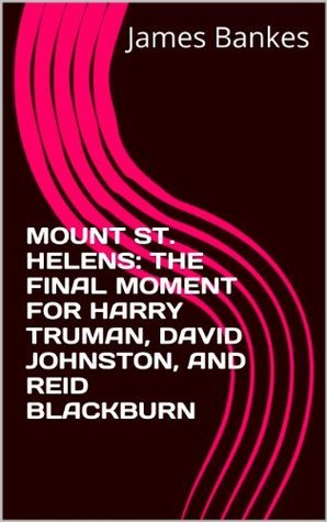 MOUNT ST. HELENS: THE FINAL MOMENT FOR HARRY TRUMAN by James Bankes ...