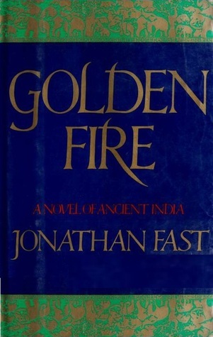 Golden Fire: A Novel of Ancient India by Jonathan Fast | Goodreads