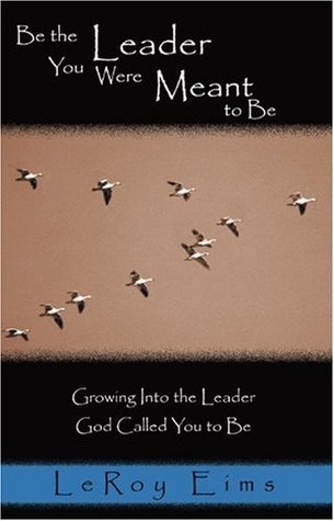 Be the Leader You Were Meant to Be: Growing into the Leader God Called ...