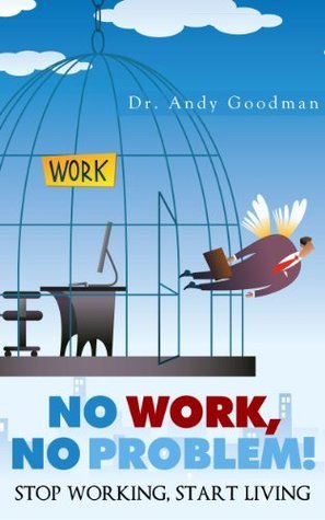 No Work, No Problem! Stop working, Start living! by Andy Goodman ...