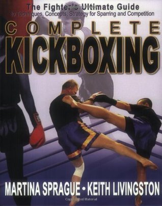 Complete Kickboxing: The Fighter's Ultimate Guide to Techniques, Concepts and Strategy for ...