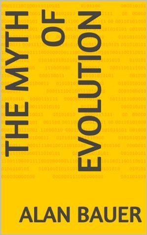The Myth of Evolution by Alan Bauer | Goodreads