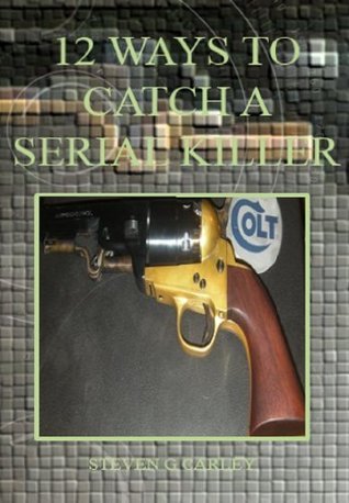 12 Ways to Catch a Serial Killer by Steven G. Carley | Goodreads