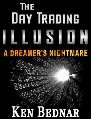 The Day Trading Illusion by Ken Bednar | Goodreads