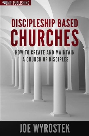 Discipleship Based Churches: How to Create and Maintain a Church of Disciples by Joe Wyrostek ...
