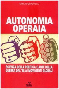 Autonomia operaia: Scienza della politica e arte della guerra dal '68 ...