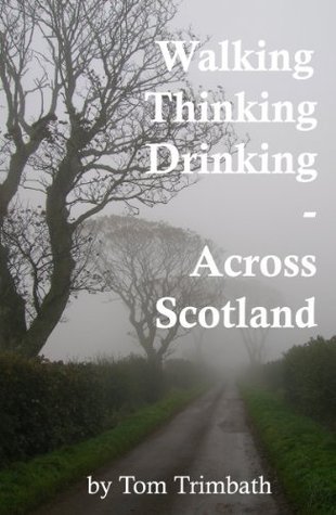 Walking, Thinking, Drinking Across Scotland by Tom Trimbath | Goodreads