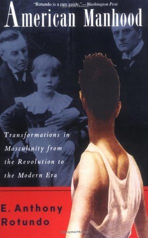 American Manhood: Transformations In Masculinity From The Revolution To ...