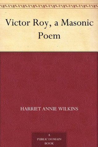 Victor Roy, a Masonic Poem by Harriet Annie Wilkins | Goodreads