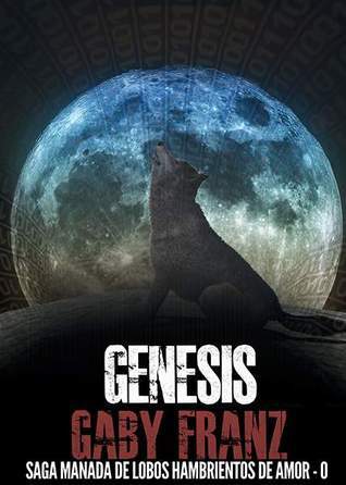 Génesis (Manada de Lobos Hambrientos de Amor, #0) by Gaby Franz | Goodreads