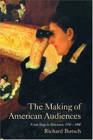 The Making of American Audiences: From Stage to Television, 1750-1990 ...