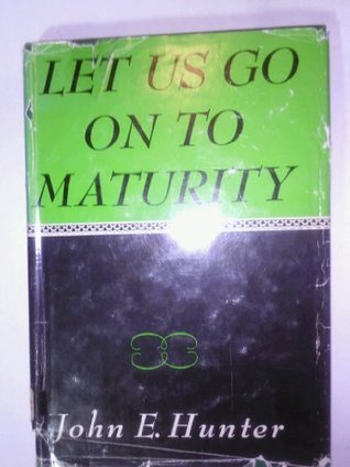 Let us Go On To Maturity by John E. Hunter | Goodreads