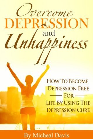 Overcome Depression And Unhappiness: How To Become Depression Free For ...