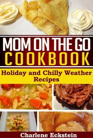 Mom On The Go Cookbook: Holiday and Chilly Weather Recipes by Charlene ...