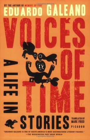 Voices of Time: A Life in Stories by Eduardo Galeano | Goodreads