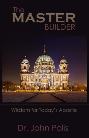 The Master Builder: Wisdom for Today's Apostles by John Polis | Goodreads