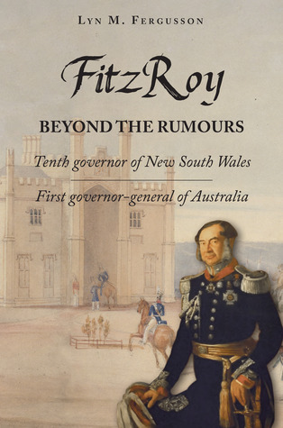 FitzRoy - Beyond the Rumours; tenth Governor of New South Wales, first ...