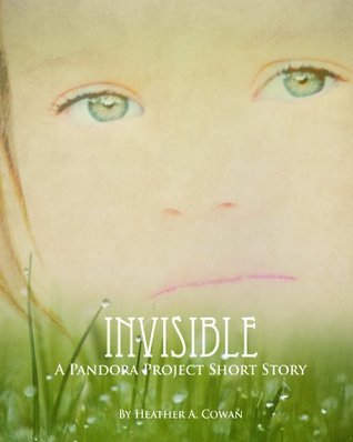 Invisible: A Pandora Project Short Story by Heather A. Cowan | Goodreads