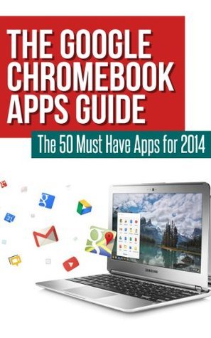 The Google Chromebook Apps Guide: The 50 Must Have Apps for 2014 by ...