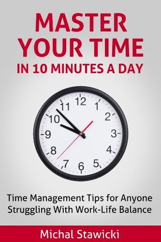 Master Your Time in 10 Minutes a Day: Time Management Tips for Anyone ...
