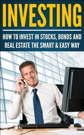 Investing: How to Invest in Stocks, Bonds and Real Estate the Smart ...