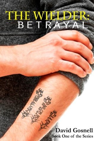 Betrayal: Book One of the Wielder Series by David Gosnell | Goodreads