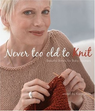 Never Too Old to Knit: Beautiful Basics for Baby Boomers by Karin Strom ...