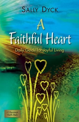 A Faithful Heart: Daily Guide for Joyful Living by Sally Dyck | Goodreads