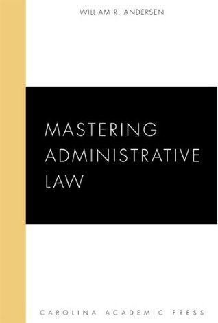 Mastering Administrative Law by William R. Andersen | Goodreads