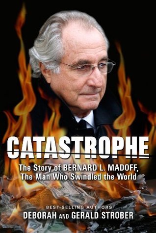 Catastrophe: The Story of Bernard L. Madoff, the Man Who Swindled the ...