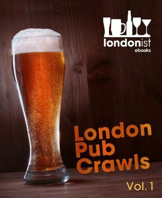The Londonist Book of London Pub Crawls, Vol. 1 by Matt Brown | Goodreads