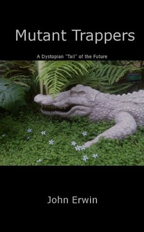 Mutant Trappers A Dystopian "Tail" of the Future by John Erwin | Goodreads